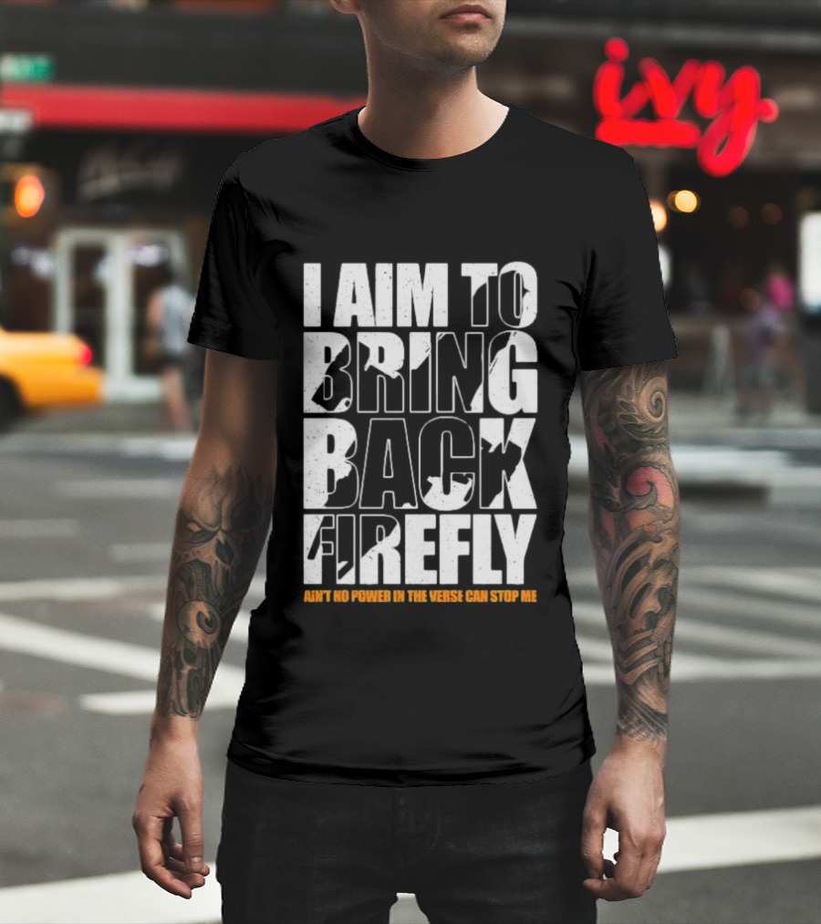I Aim To Bring Back Firefly Ain't No Power In The Verse Can Stop Me T-Shirt