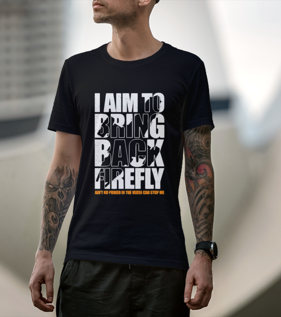 I Aim To Bring Back Firefly Ain't No Power In The Verse Can Stop Me T-Shirt