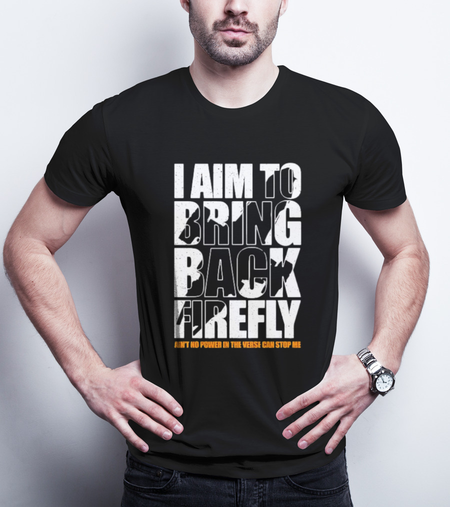 I Aim To Bring Back Firefly Ain't No Power In The Verse Can Stop Me T-Shirt