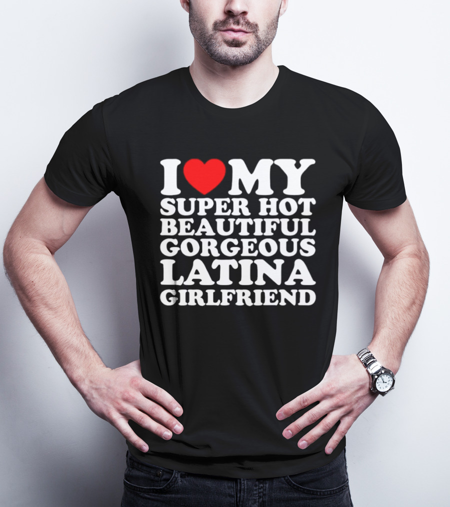 I Love My Super Hot Beautiful Gorgeous Latina Girlfriend T-Shirt
