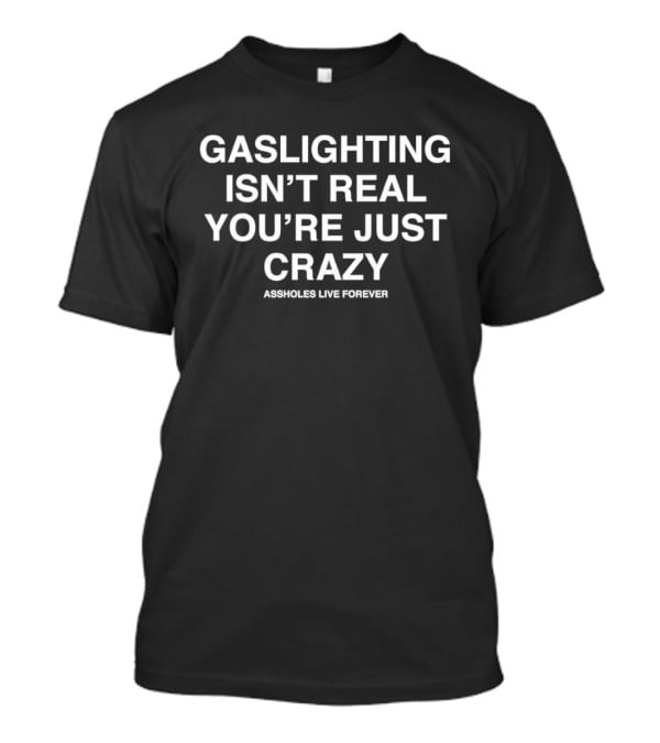 Gaslighting Isn't Real You're Just Crazy Abusers Live Forever T-Shirt