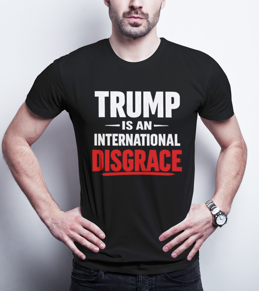 Trump Is An International Disgrace T-Shirt