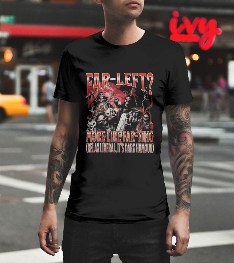 Far Left More Like Far Ting Relax Liberal Dark Humour T-Shirt