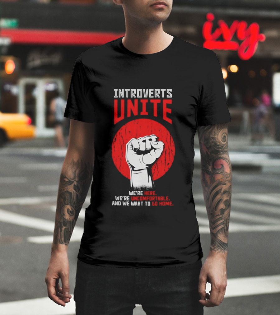 Introverts Unite We're Here We're Uncomfortable And We Want To Go Home Fist T-Shirt
