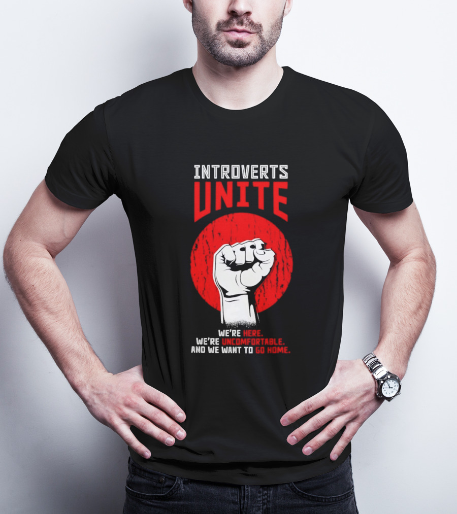 Introverts Unite We're Here We're Uncomfortable And We Want To Go Home Fist T-Shirt