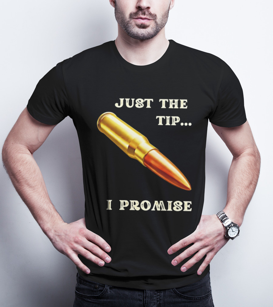 Just The Tip I Promise Bullet Ammo T-Shirt