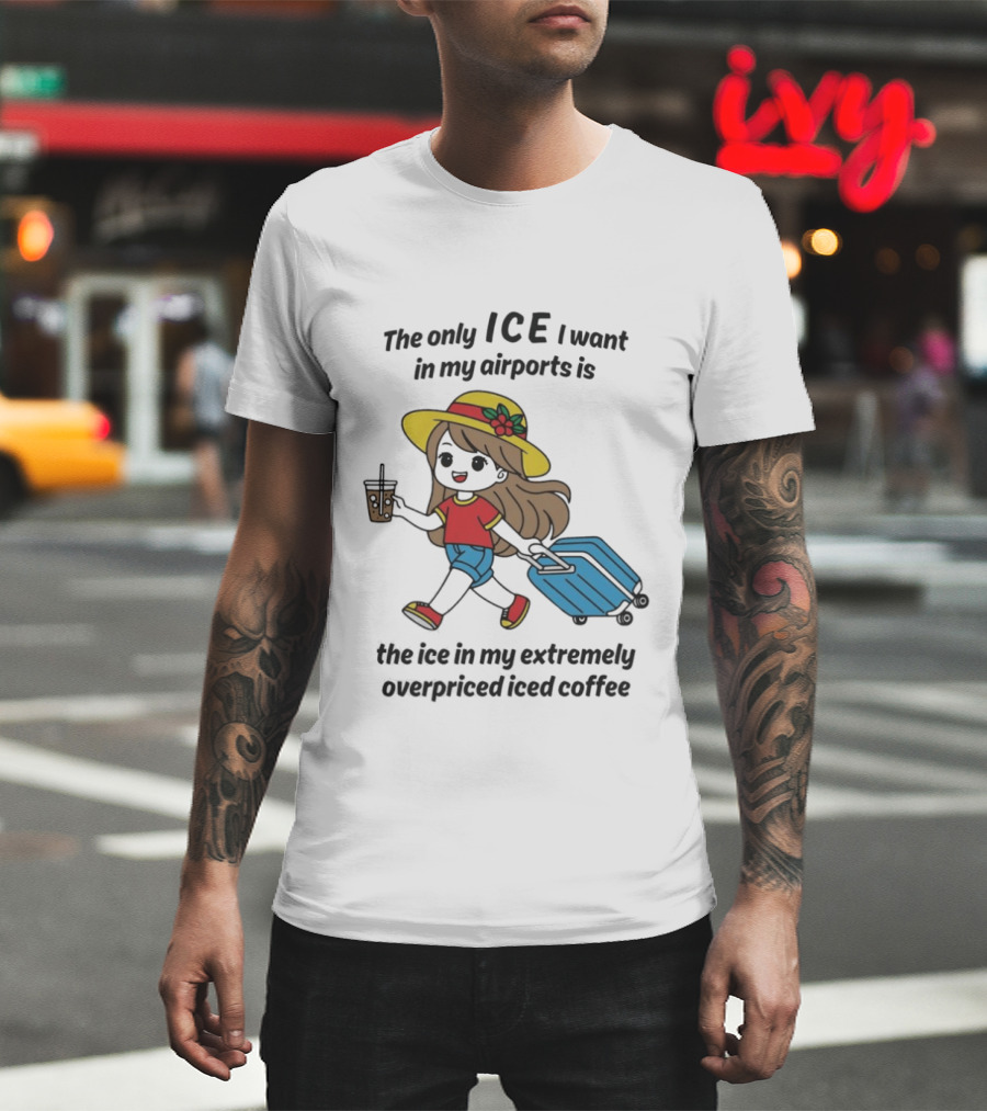 The Only ICE I Want In My Airports Is The Ice In My Extremely Overpriced Iced Coffee Traveler With Suitcase And Drink T-Shirt