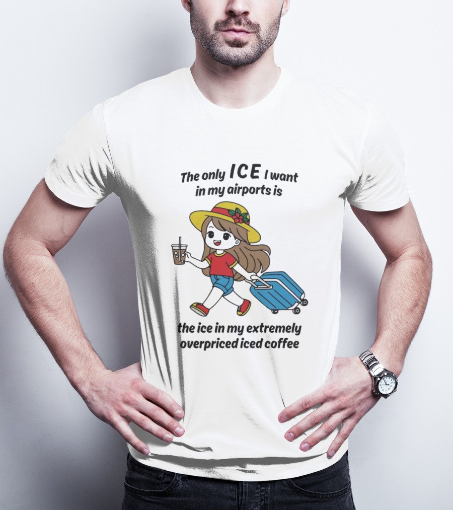 The Only ICE I Want In My Airports Is The Ice In My Extremely Overpriced Iced Coffee Traveler With Suitcase And Drink T-Shirt