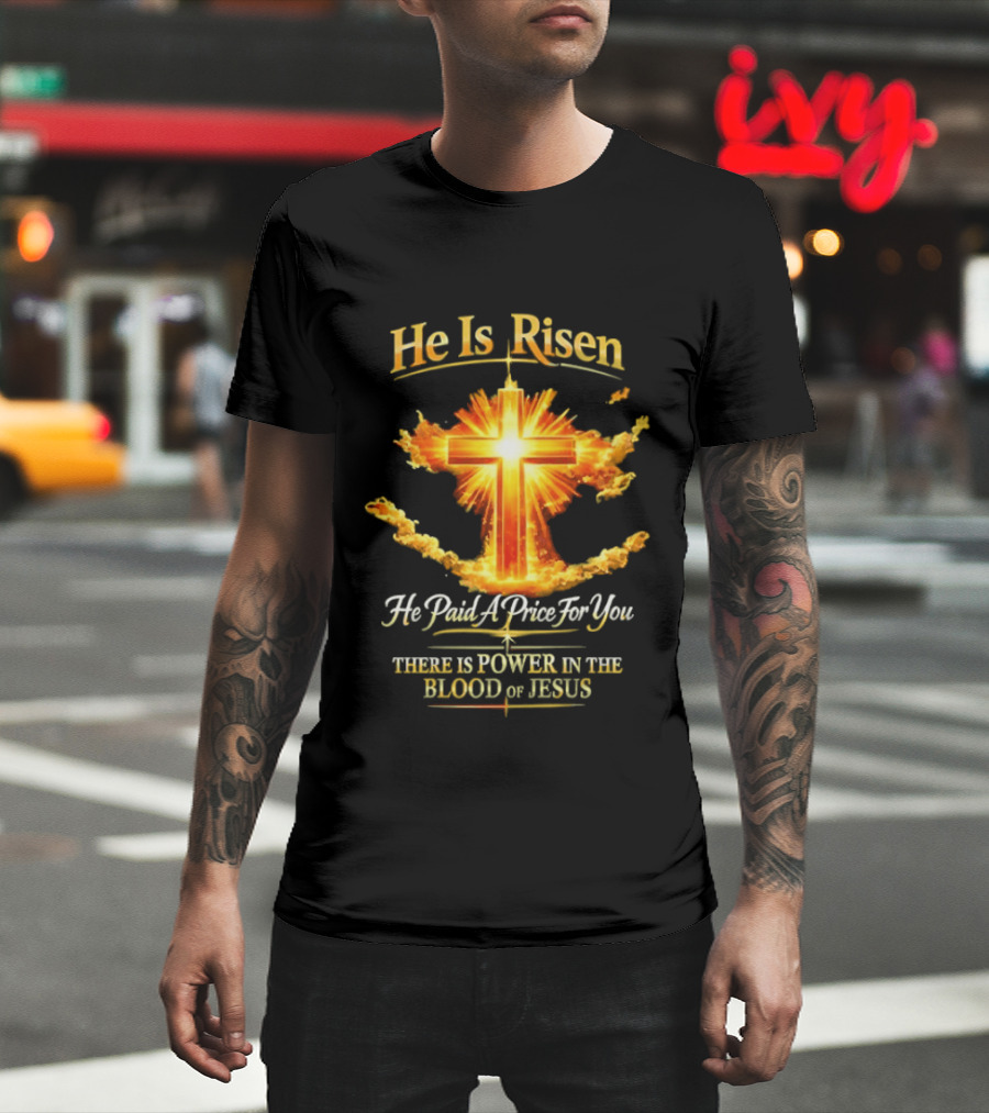 He Is Risen He Paid A Price For You There Is Power In The Blood Of Jesus Cross And Sunburst Christian Message T-Shirt