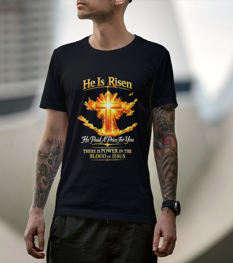 He Is Risen He Paid A Price For You There Is Power In The Blood Of Jesus Cross And Sunburst Christian Message T-Shirt