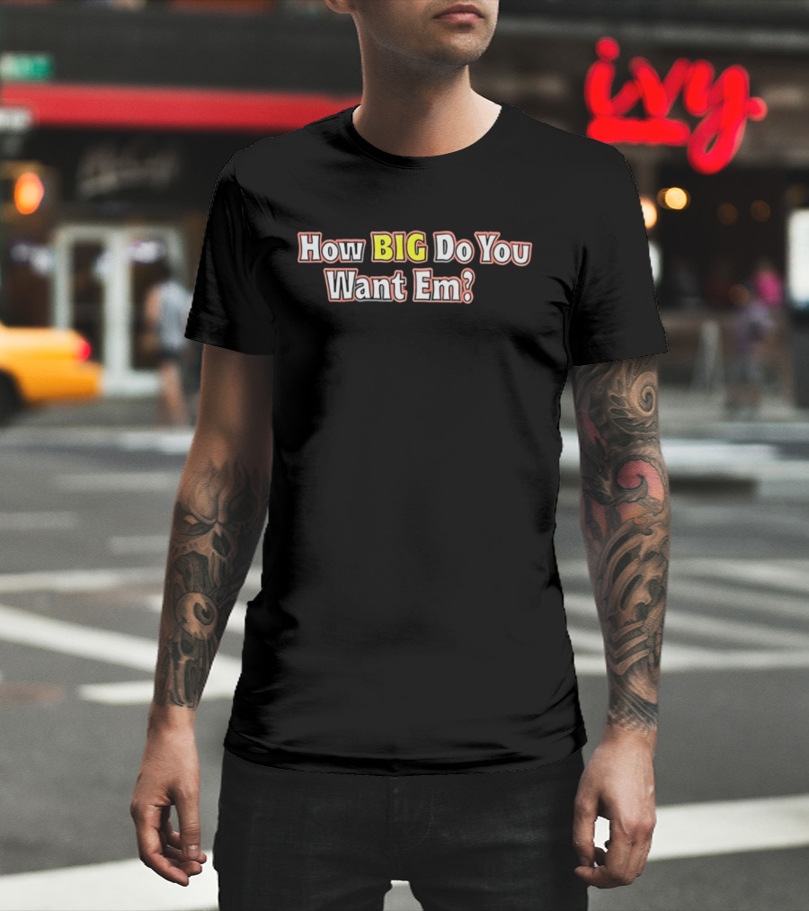 How BIG Do You Want Em Oversized Humor Question Phrase T-Shirt
