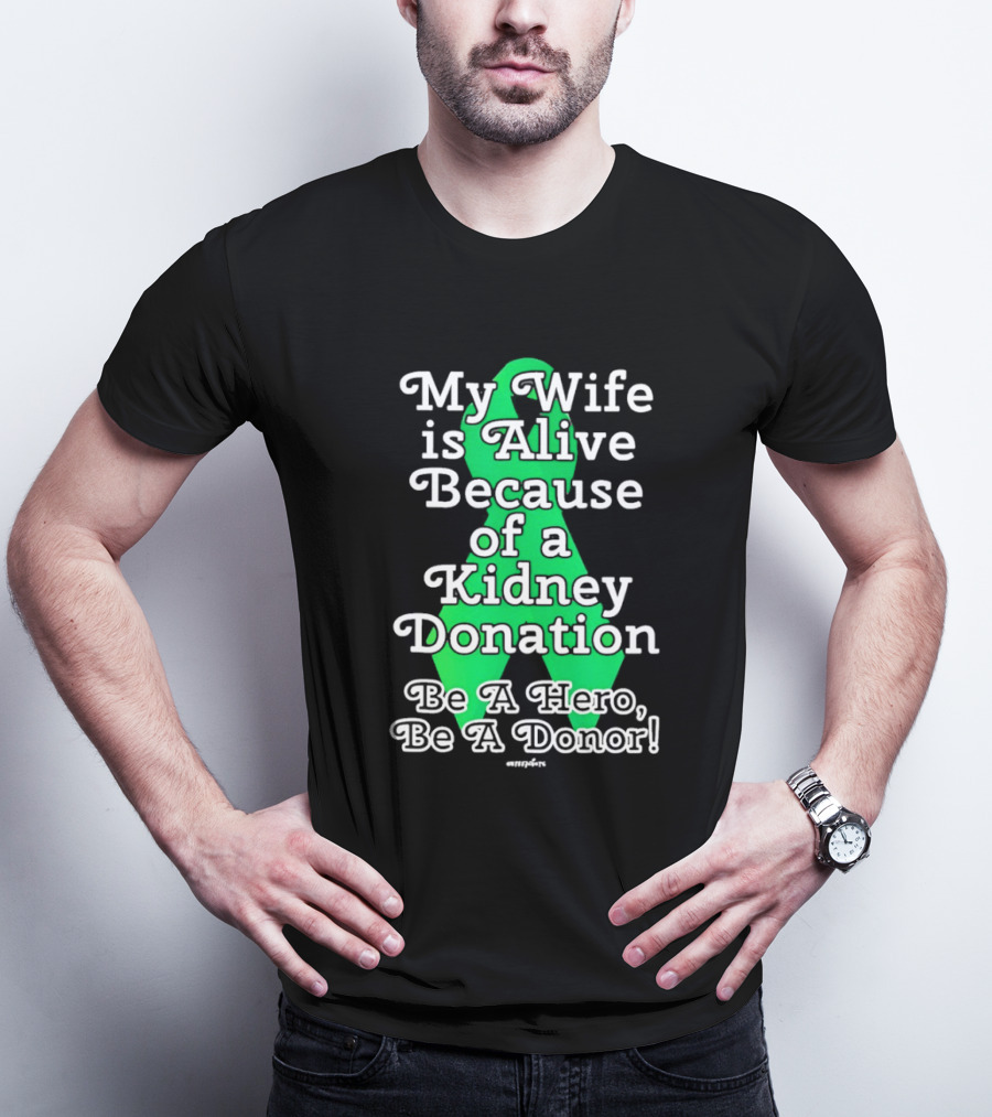 My Wife Is Alive Because Of A Kidney Donation Be A Hero Be A Donor T-Shirt