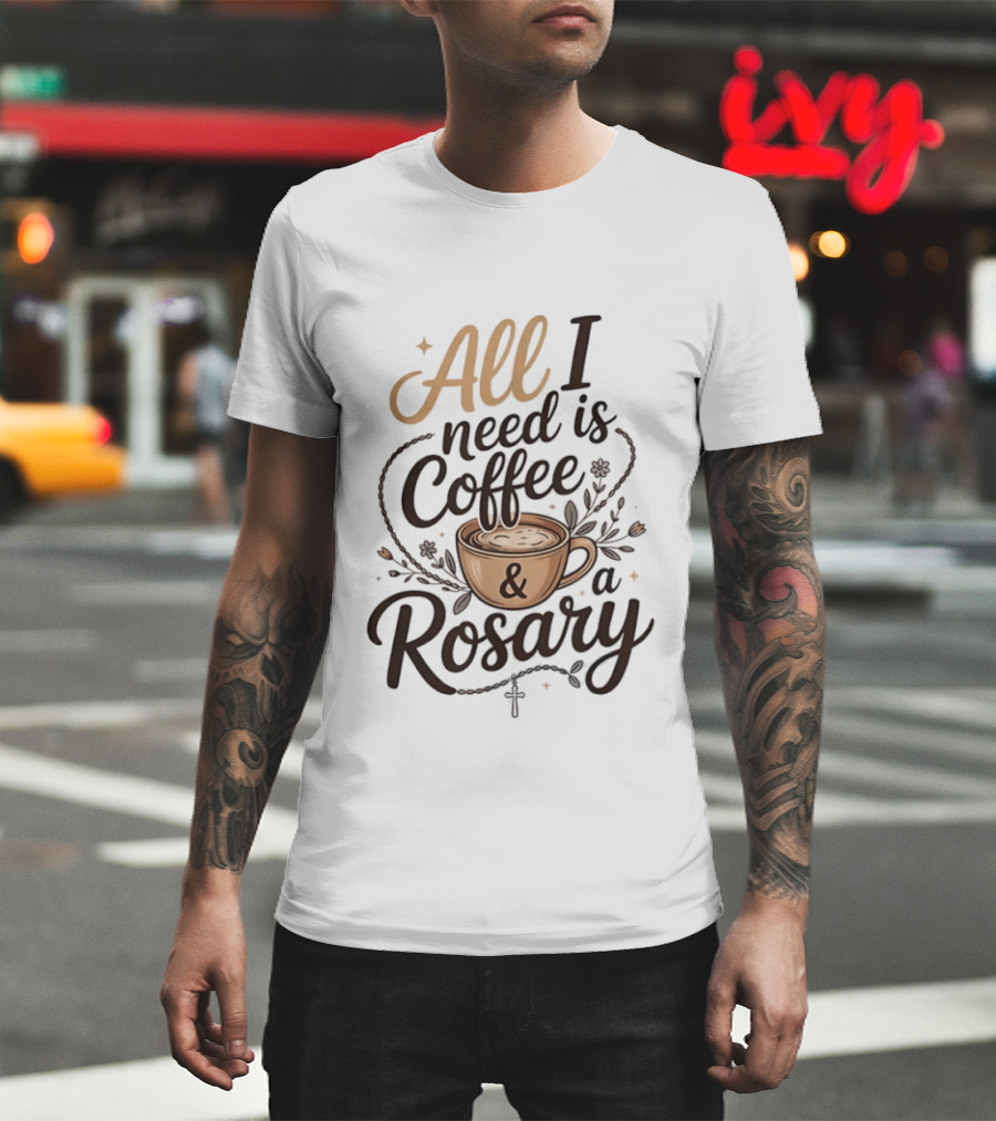 All I Need Is Coffee And A Rosary Catholic Faith T-Shirt
