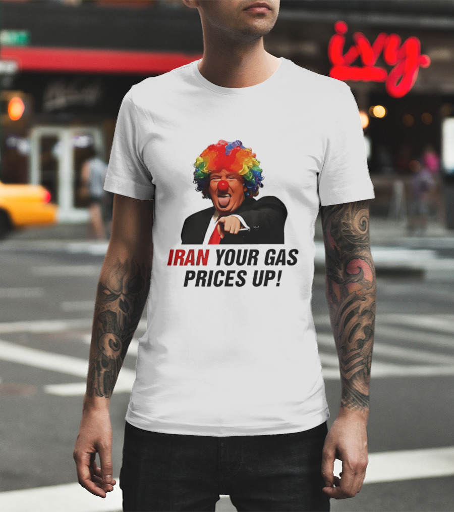 Donald Trump Clown Iran Your Gas Prices Up T-Shirt
