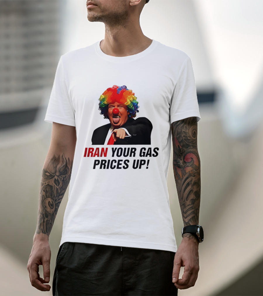 Donald Trump Clown Iran Your Gas Prices Up T-Shirt