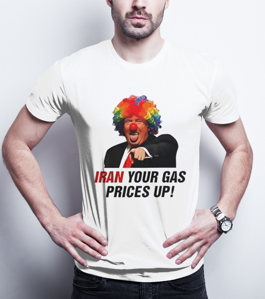 Donald Trump Clown Iran Your Gas Prices Up T-Shirt