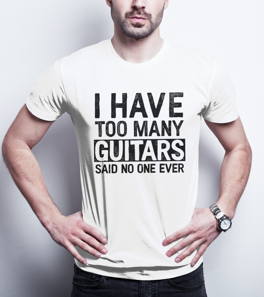 I Have Too Many Guitars Said No One Ever T-Shirt