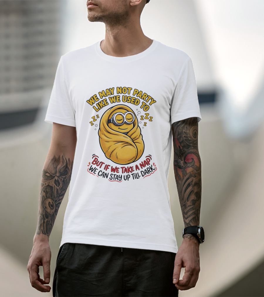 We May Not Party Like We Used To Minion Wrapped In Blanket But If We Take A Nap We Can Stay Up Till Dark T-Shirt