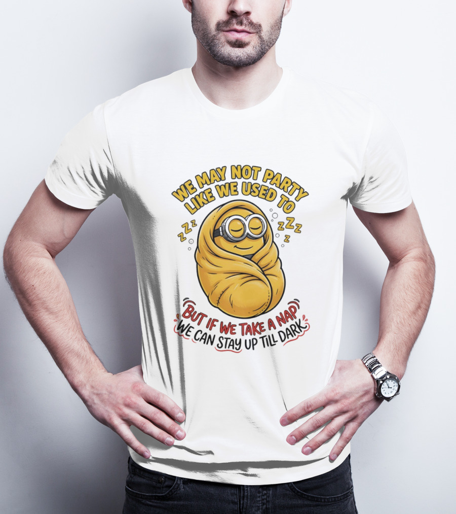 We May Not Party Like We Used To Minion Wrapped In Blanket But If We Take A Nap We Can Stay Up Till Dark T-Shirt