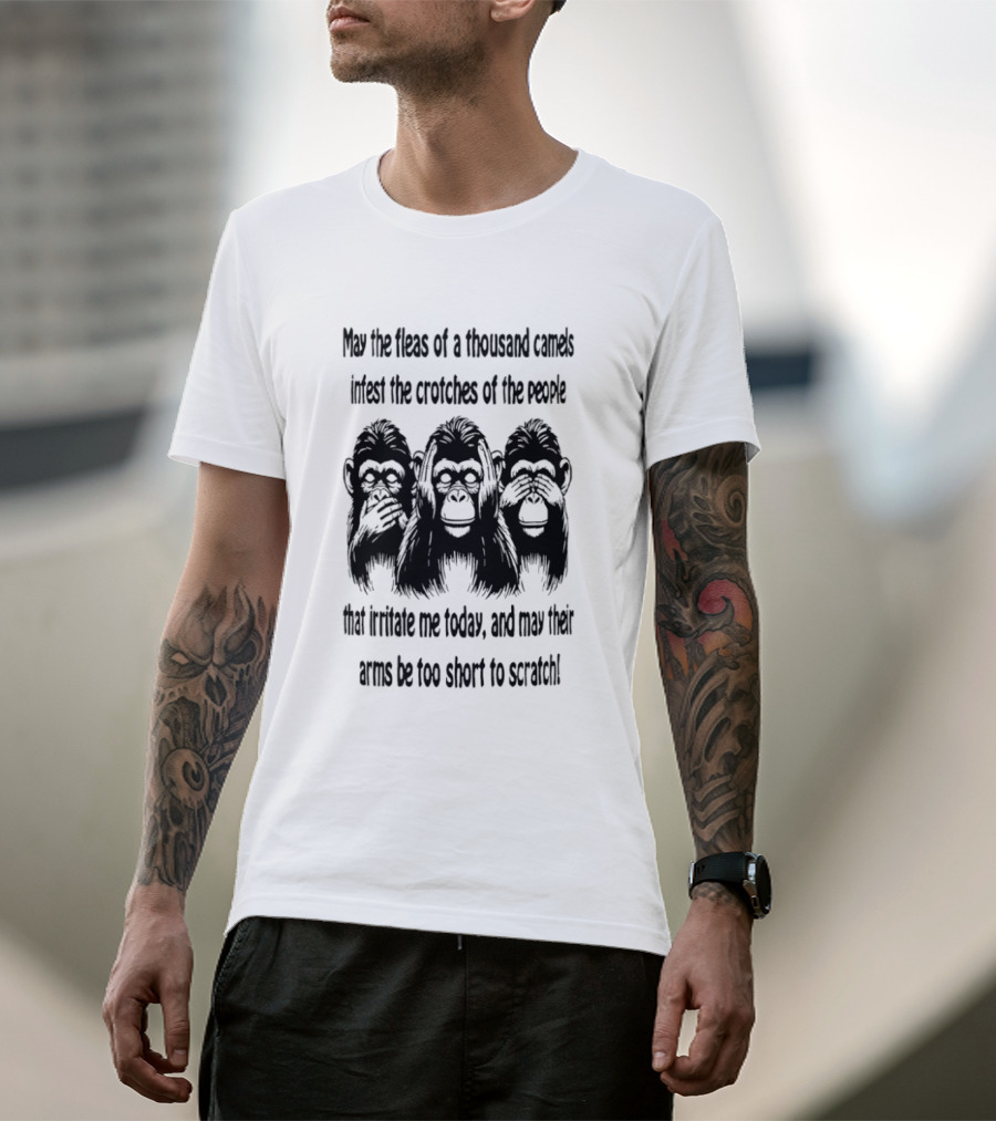 Three Monkeys May The Fleas Of A Thousand Camels Infest The Crotches Of The Jerks That Irritate Me Today And May Their Arms Be Too Short To Scratch T-Shirt