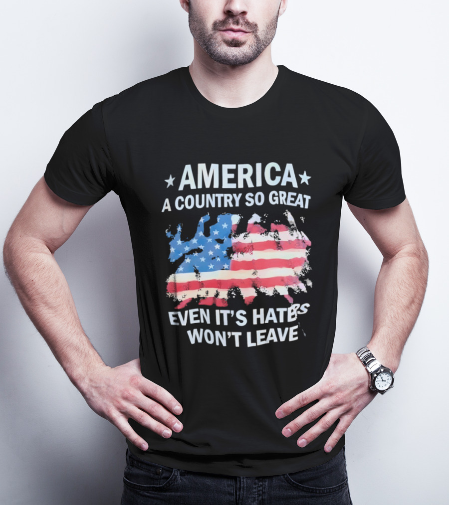 America Flag A Country So Great Even It's Hate's Won't Leave T-Shirt