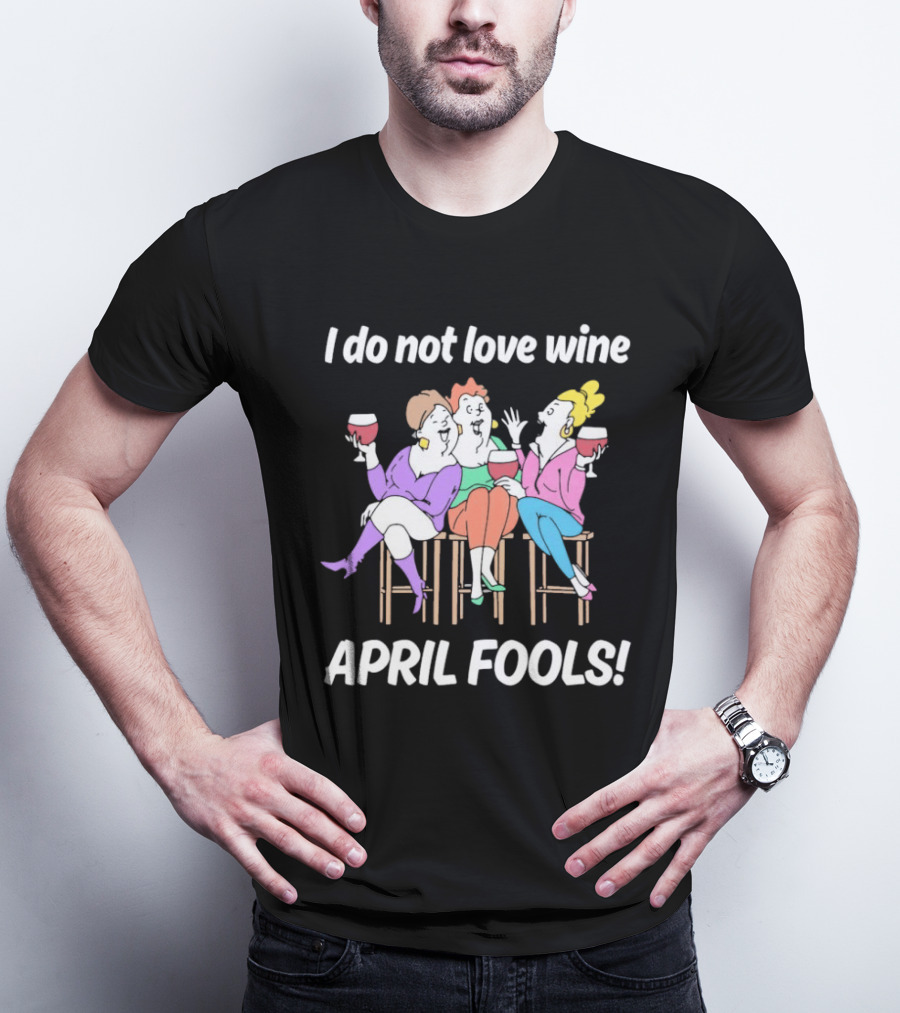 I Do Not Love Wine April Fools Funny Women Drinking Wine T-Shirt