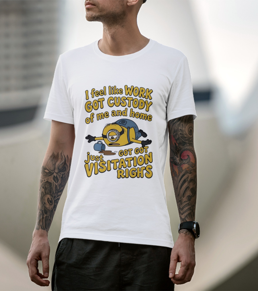 Minion I Feel Like Work Got Custody Of Me And Home Got Just Visitation Rights T-Shirt