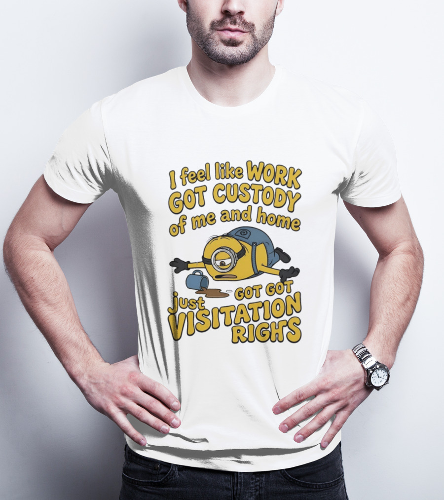 Minion I Feel Like Work Got Custody Of Me And Home Got Just Visitation Rights T-Shirt