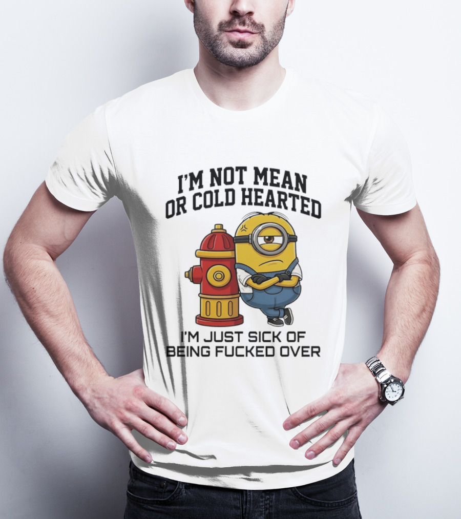 I'm Not Mean Or Cold Hearted Minion I'm Just Sick Of Being Fucked Over T-Shirt