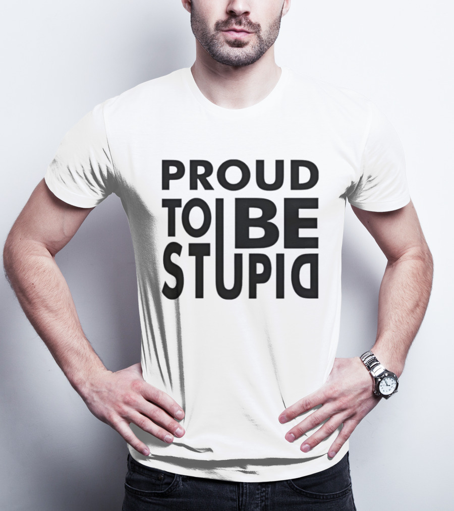 Proud To Be Stupid T-Shirt