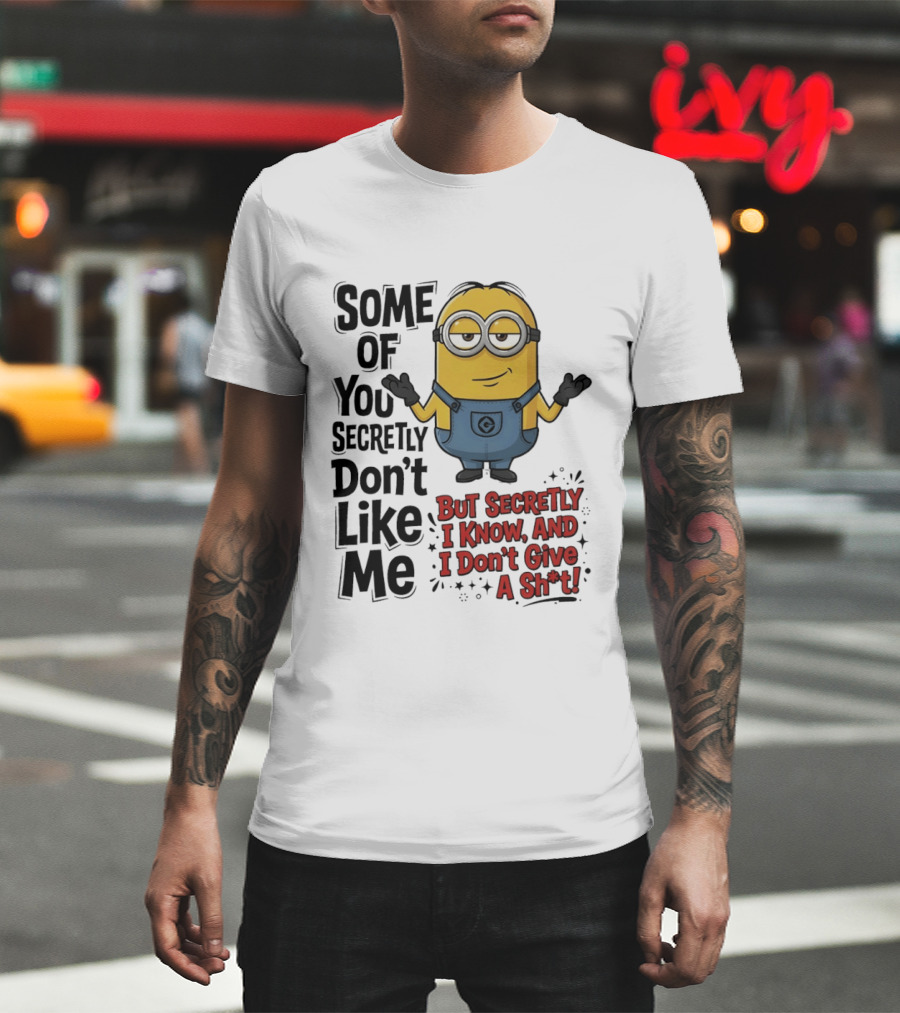 Some Of You Secretly Don't Like Me But Secretly I Know And I Don't Give A Sh*t Minion T-Shirt