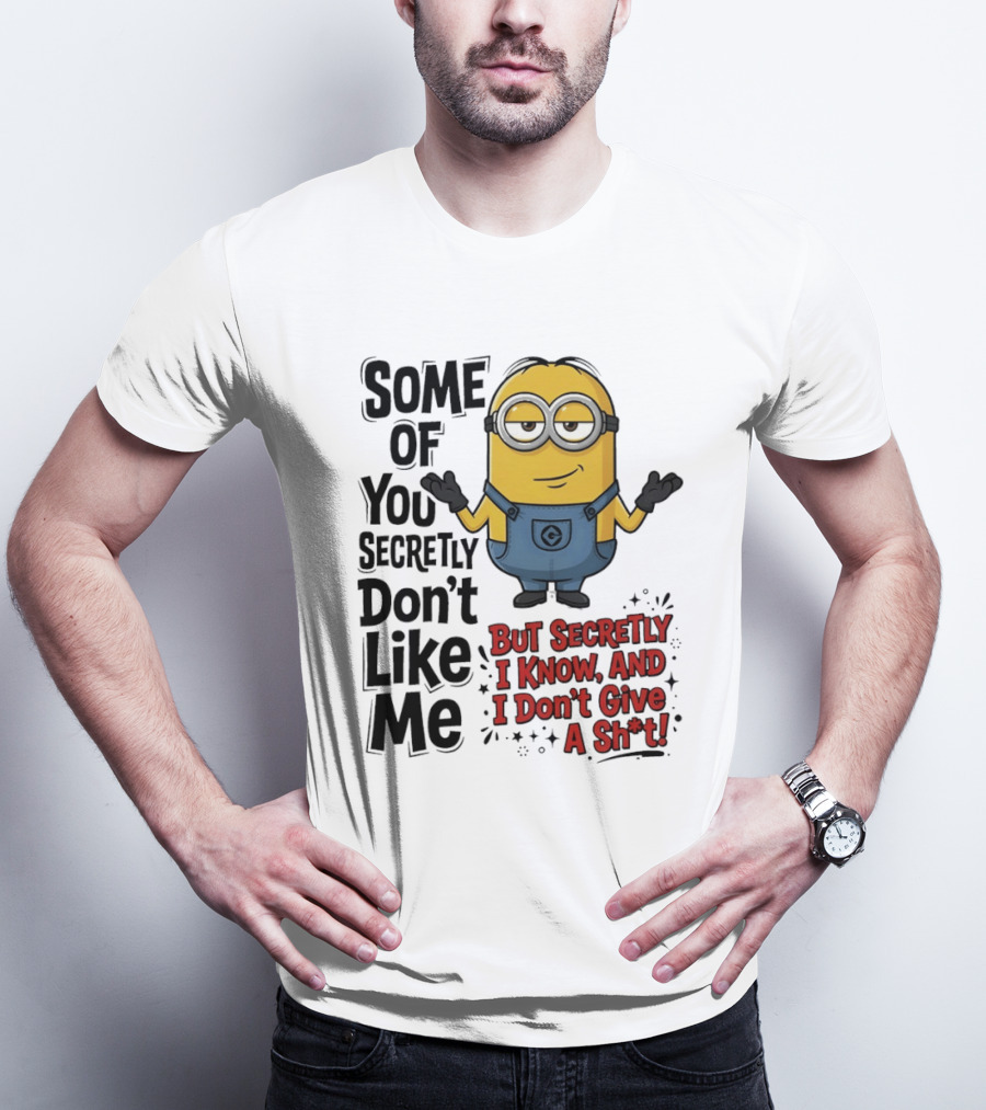 Some Of You Secretly Don't Like Me But Secretly I Know And I Don't Give A Sh*t Minion T-Shirt