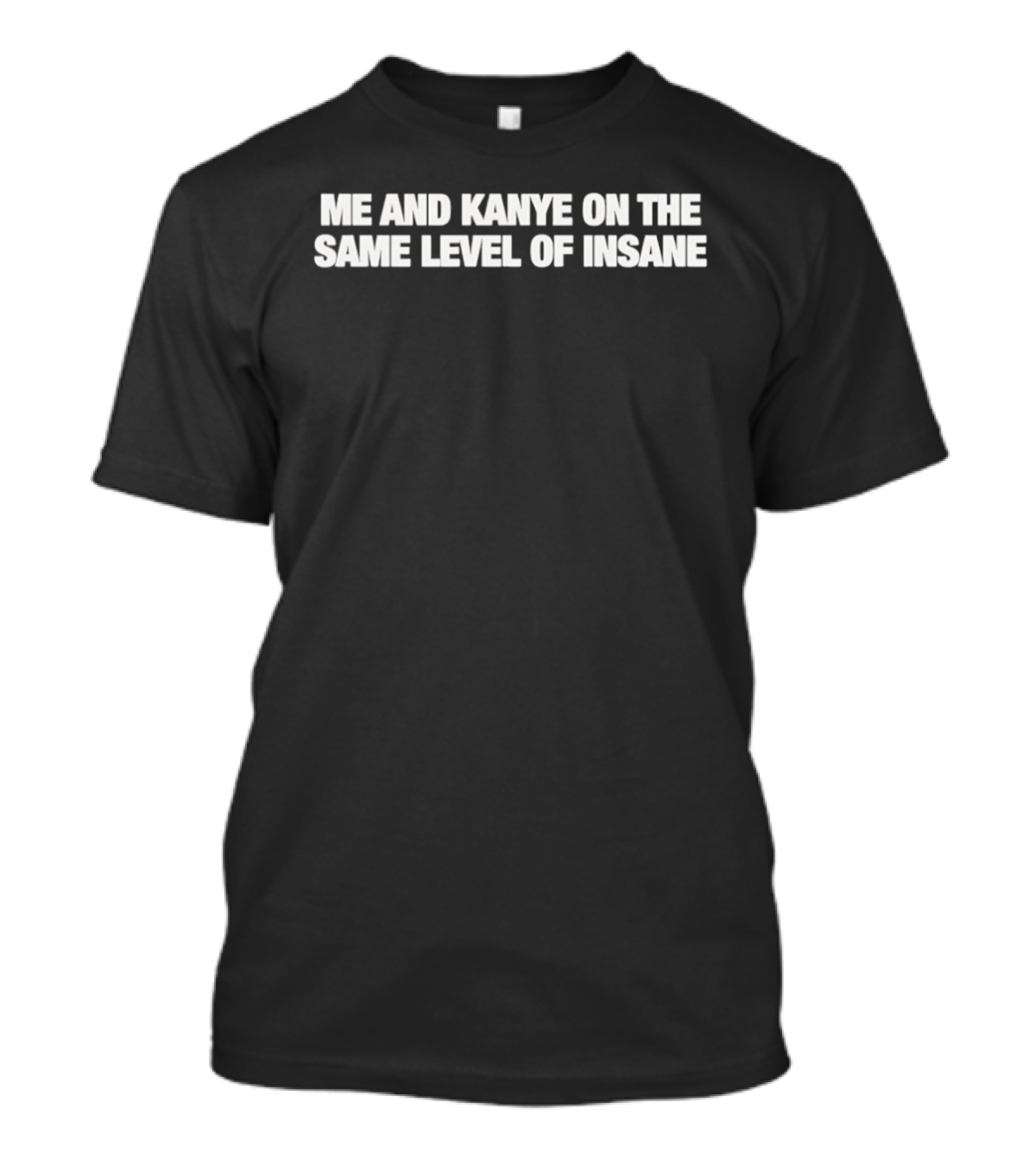 Me And Kanye On The Same Level Of Insane T-Shirt
