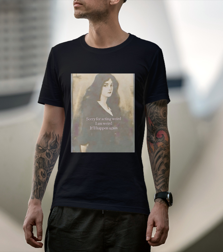Sorry For Acting Weird I Am Weird It'll Happen Again Girl T-Shirt