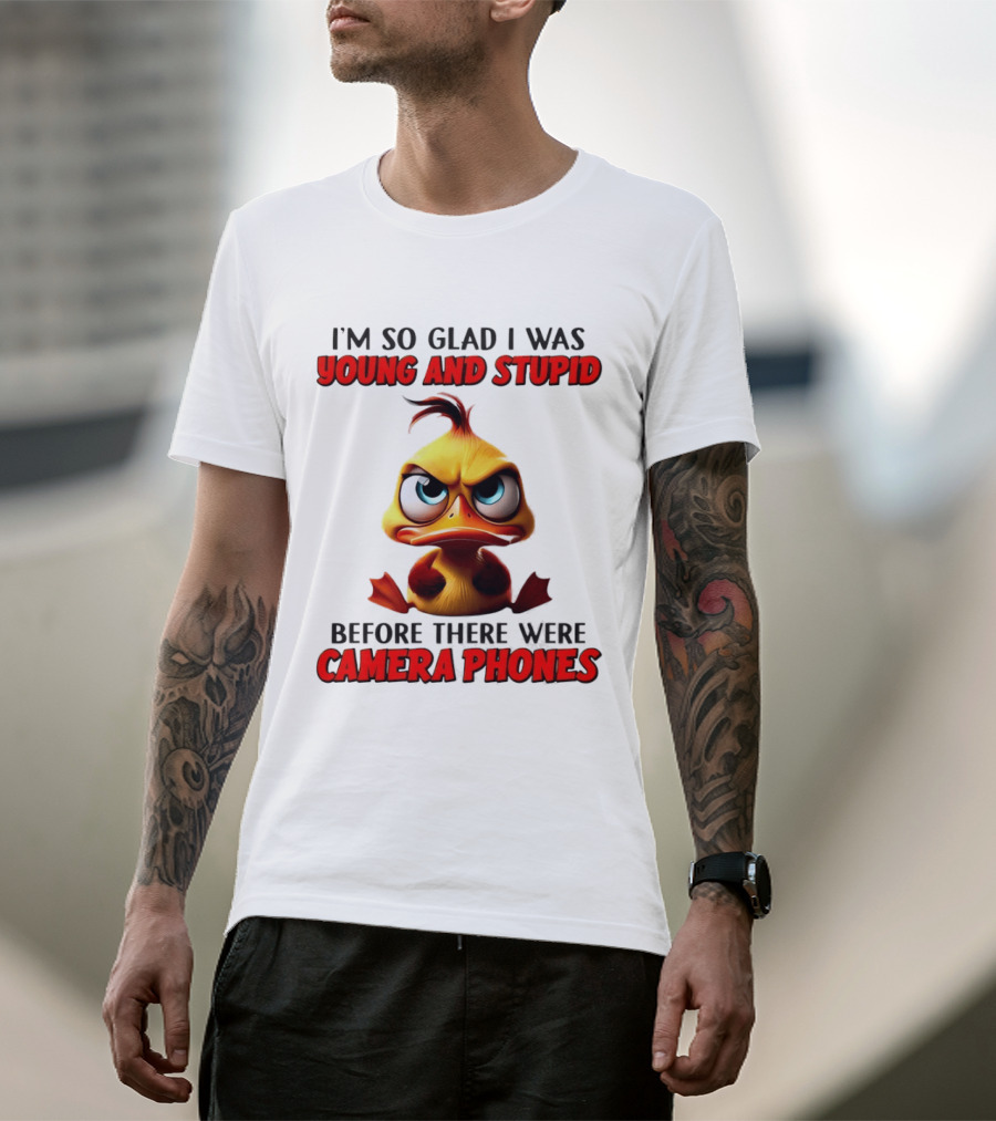 I'm So Glad I Was Young And Stupid Duck Before There Were Camera Phones T-Shirt