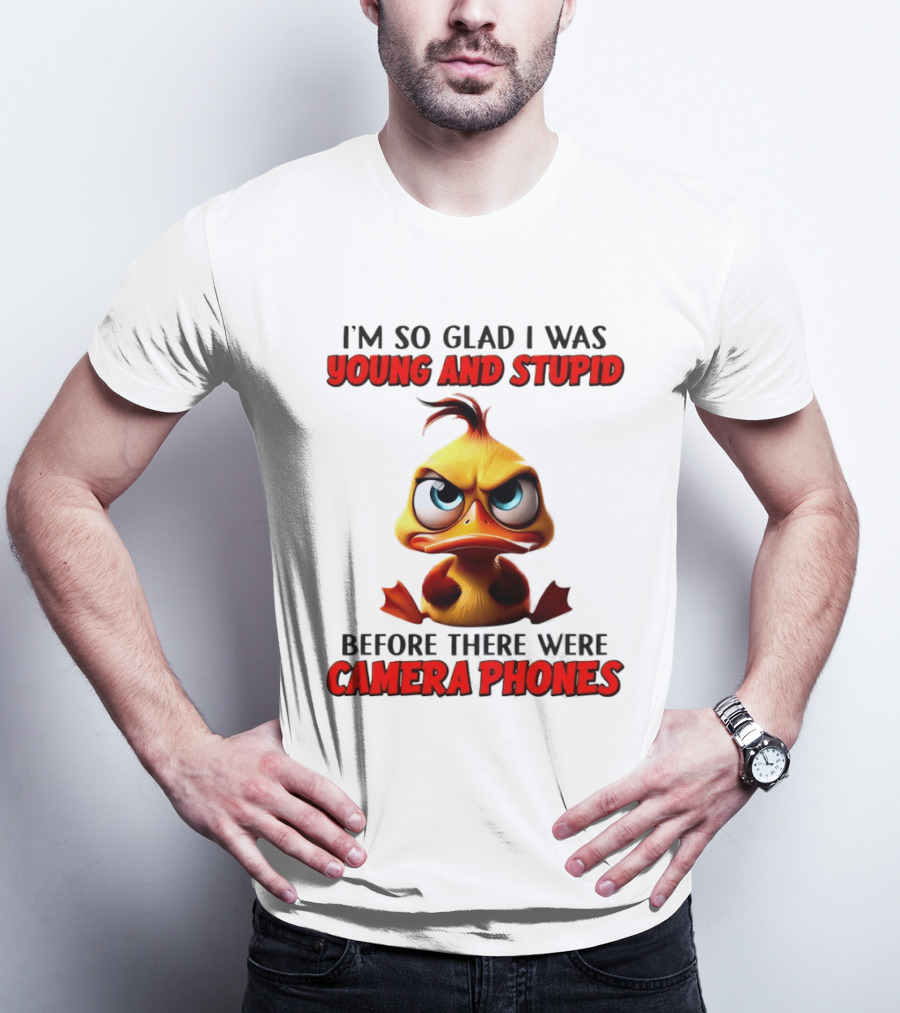I'm So Glad I Was Young And Stupid Duck Before There Were Camera Phones T-Shirt