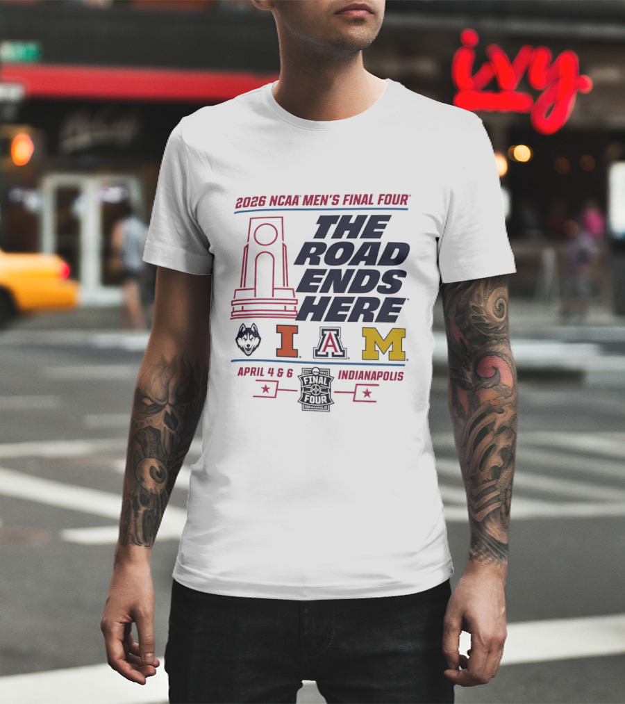 2026 NCAA Men's Final Four The Road Ends Here UConn Illinois Arizona Michigan April 4 6 Indianapolis T-Shirt