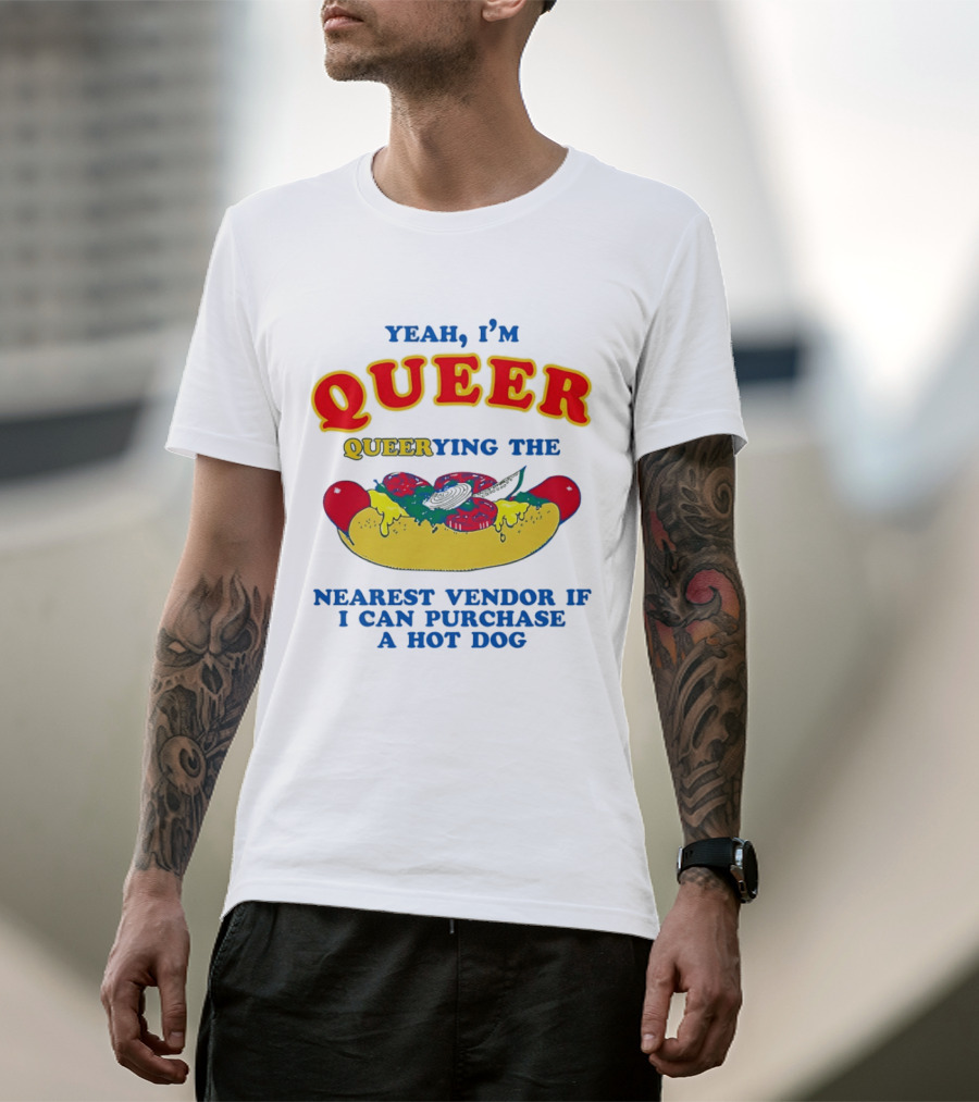 Yeah I'm Queer Queerying The Nearest Vendor If I Can Purchase A Hot Dog T-Shirt
