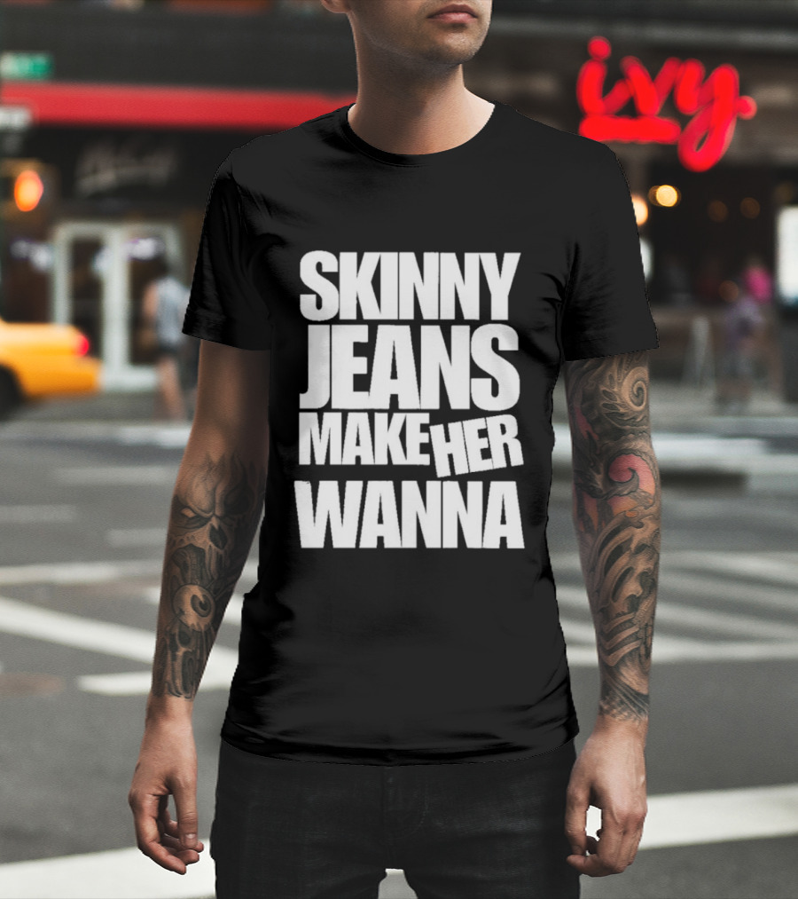 Skinny Jeans Make Her Wanna T-Shirt