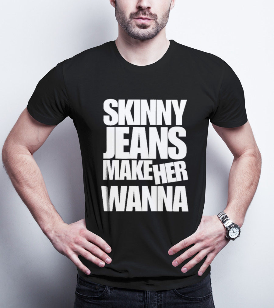 Skinny Jeans Make Her Wanna T-Shirt