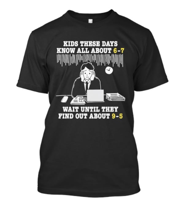 Kids These Days Know All About 6 7 Wait Until They Find Out About 9 5 T-Shirt