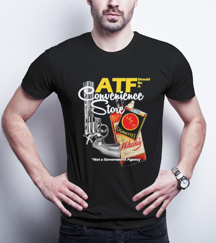 ATF Convenience Store Not A Government Agency Whiskey Cigarettes Gun T-Shirt