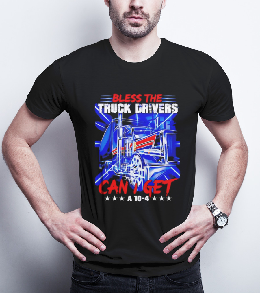 Bless The Truck Drivers Can I Get A 10 4 Semi Trucker Stars Stripes Bold Blue Rig T-Shirt