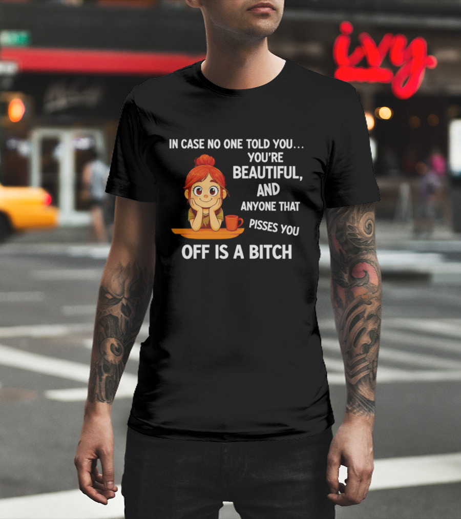 In Case No One Told You You're Beautiful Anyone That Pisses You Off Is A Bitch Redhead Coffee Table T-Shirt