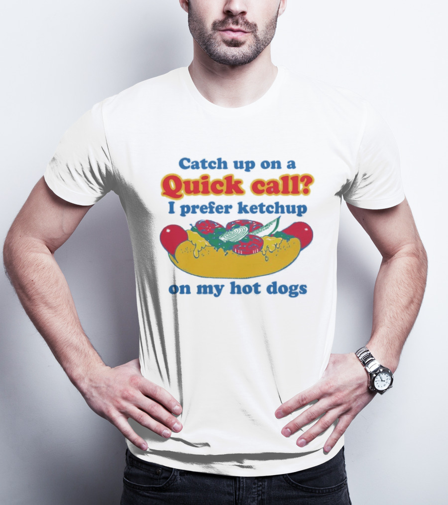 Catch Up On A Quick Call I Prefer Ketchup On My Hot Dogs T-Shirt