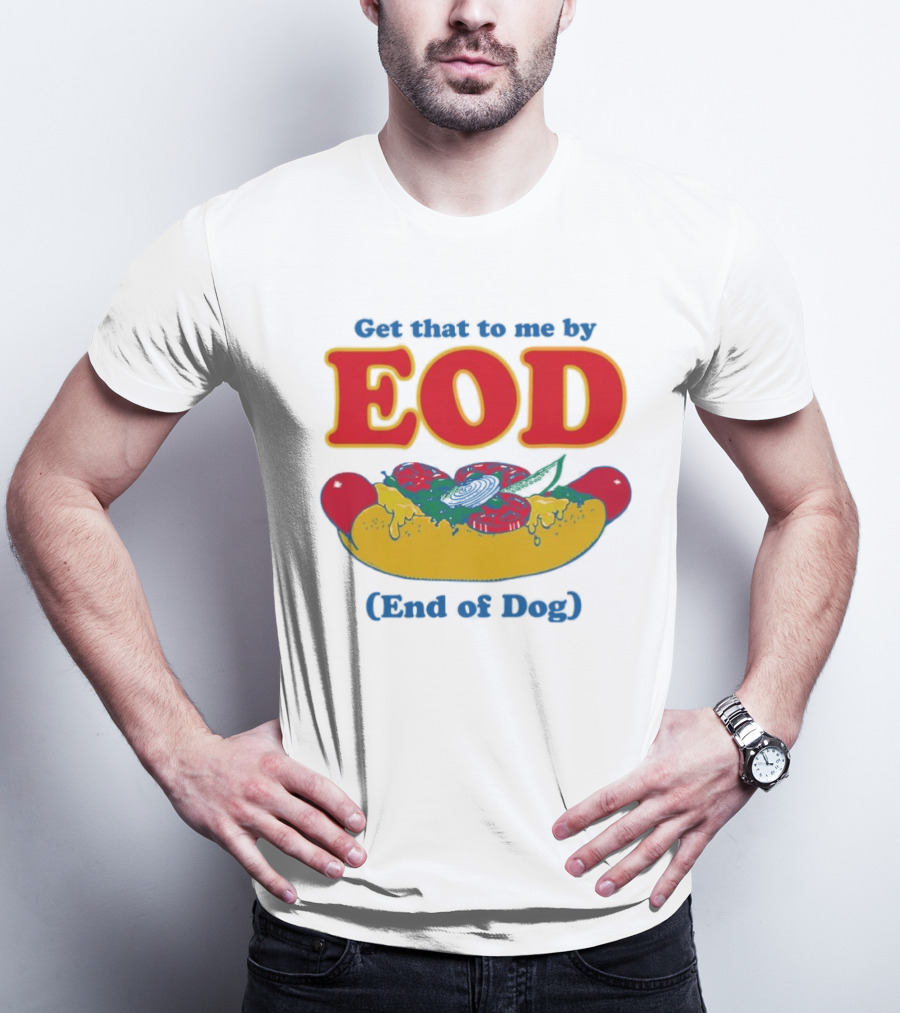 Get That To Me By EOD End Of Dog Hot Dog With Cheese And Pickles T-Shirt