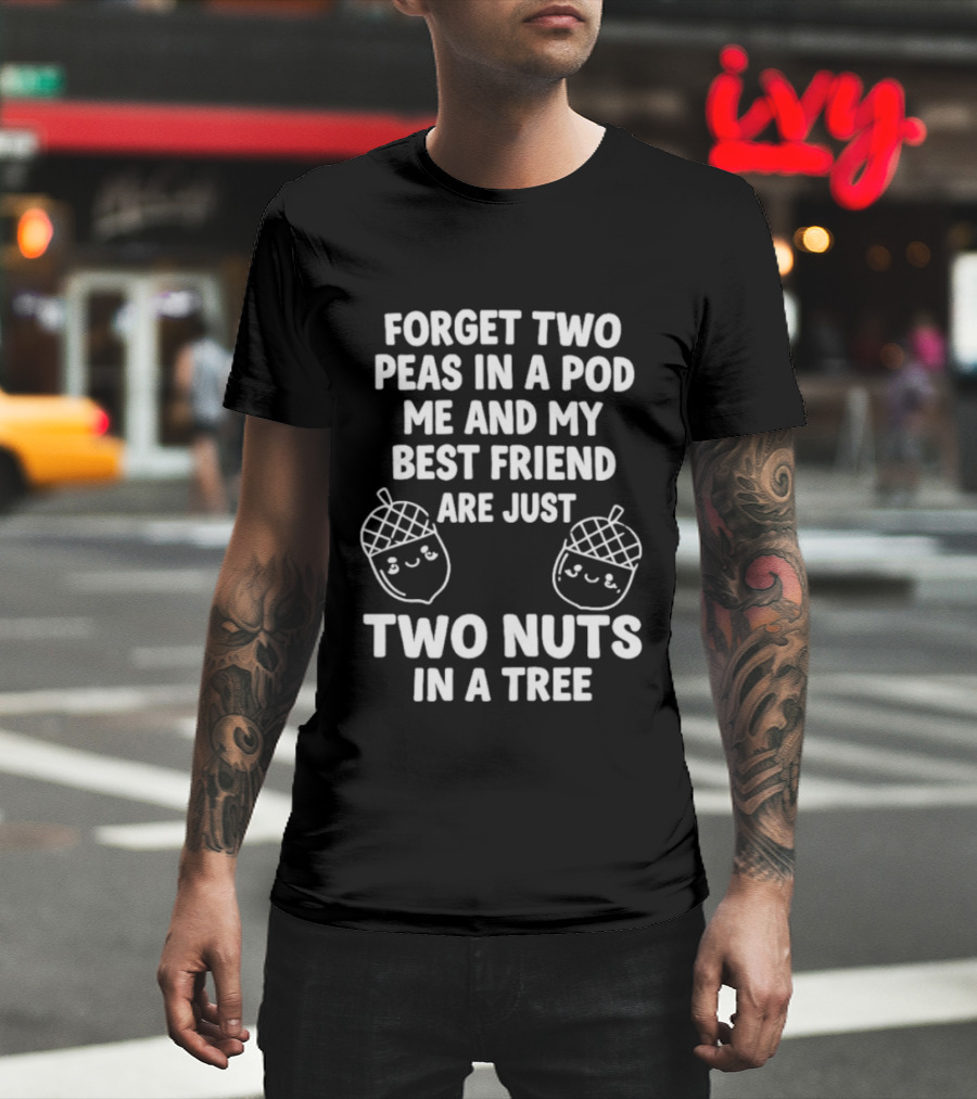 Forget Two Peas In A Pod Me And My Best Friend Are Just Two Nuts In A Tree Acorn Friends T-Shirt