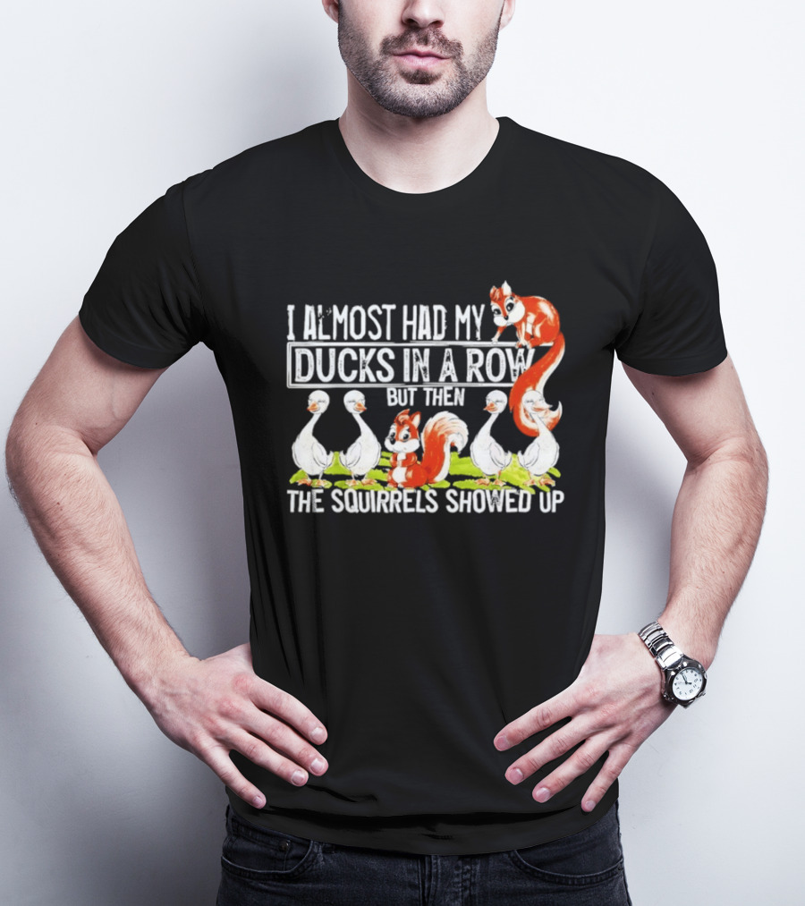 I Almost Had My Ducks In A Row But Then The Squirrels Showed Up Ducks Squirrels Humor T-Shirt