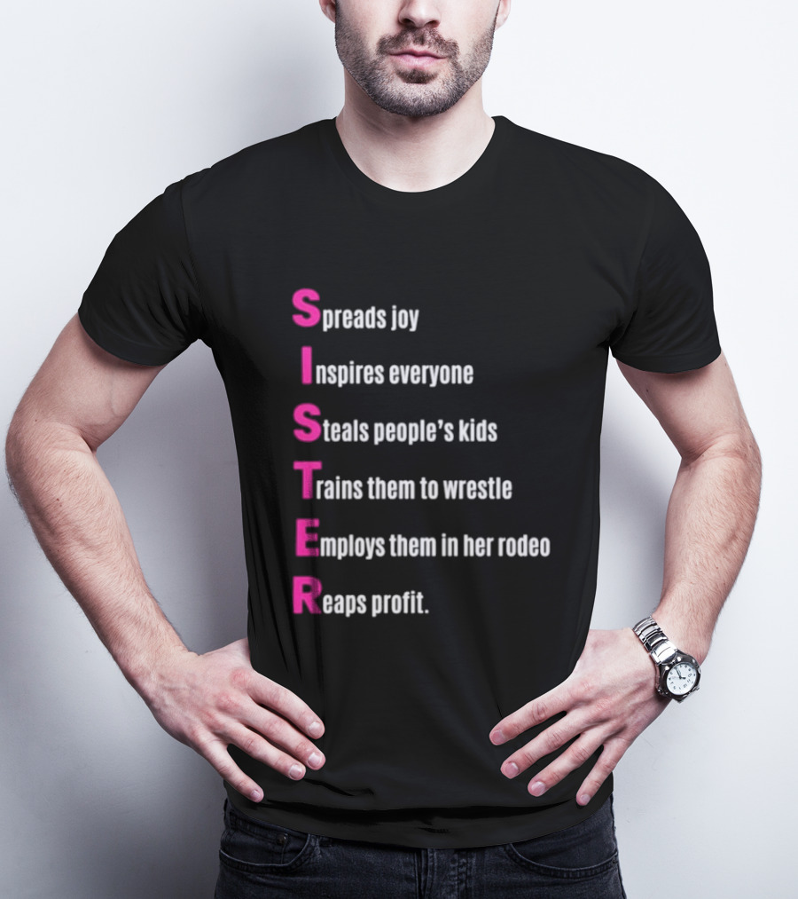 Sister Spreads Joy Inspires Everyone Steals People's Kids Trains Wrestle Employs Rodeo Reaps Profit T-Shirt