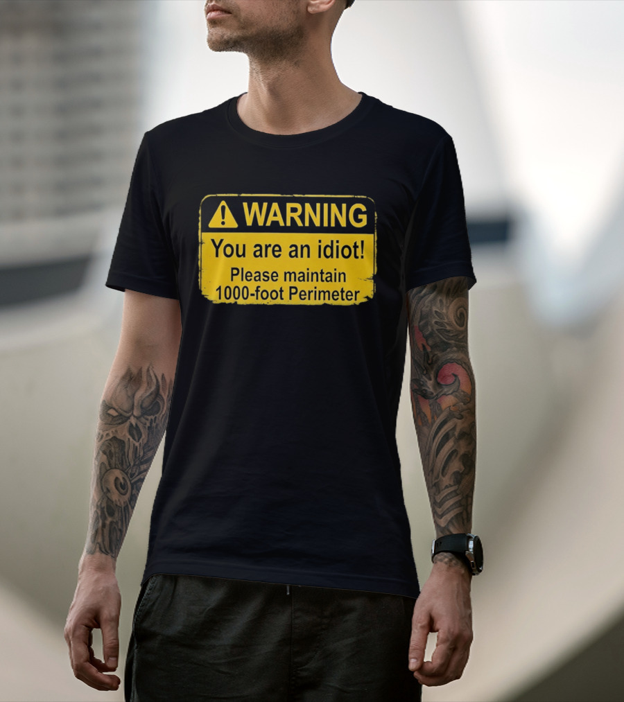 WARNING You Are An Idiot Please Maintain 1000 Foot Perimeter Sign T-Shirt